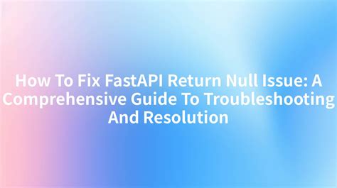 How To Fix Fastapi Return Null Issue A Comprehensive Guide To
