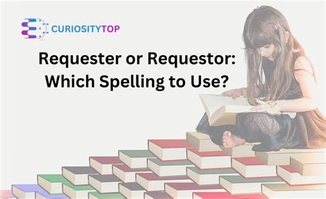 Requester Or Requestor Which Spelling To Use