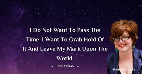 I Do Not Want To Pass The Time I Want To Grab Hold Of It And Leave My