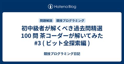 初中級者が解くべき過去問精選 100 問 茶コーダーが解いてみた 3 ビット全探索編 競技プログラミング日記