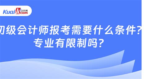 初级会计师报考需要什么条件？专业有限制吗？ 会计网