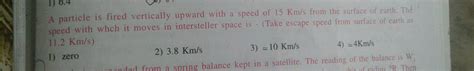 A Particle Is Fired Vertically Upward With A Speed Of Km S From The Surface Of Earth The