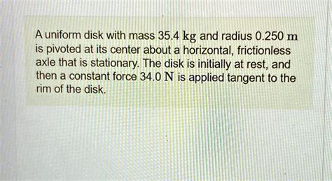 solved a uniform disk with mass 35 4 kg and radius 0 250 m is pivoted