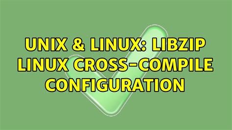 unix and linux libzip linux cross compile configuration youtube
