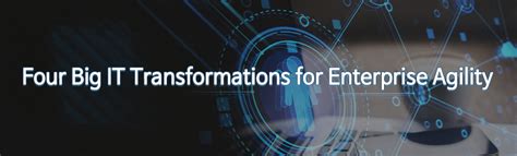 Four Big It Transformations For Enterprise Agility