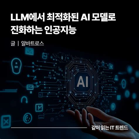 Sk주식회사 Candc 같이 읽는 It 트렌드 Llm에서 최적화된 Ai 모델로 진화하는 인공지능” 딜로이트의 보고서에