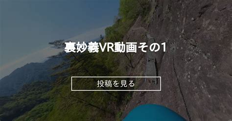 裏妙義vr動画その1 リアル登山アタック動画置場 京野七番 の投稿｜ファンティア[fantia]