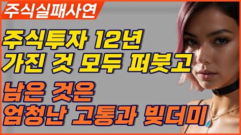 주식투자 12년 째 가진 것 모두 퍼붓고 남은 것은 엄청난 고통과 빚더미ㅣ주식투자 성공하기 힘든 이유ㅣ주식실패사연 주식실패담 주식투자 Youtube