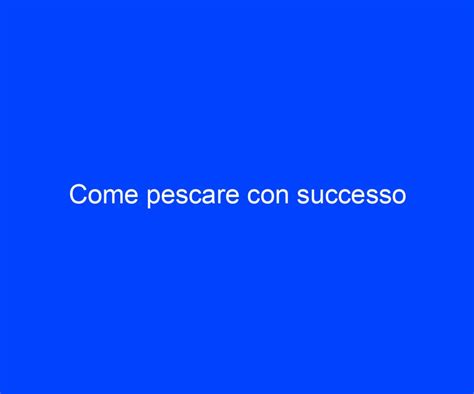 Come Pescare Con Successo Riccardo De Bernardinis