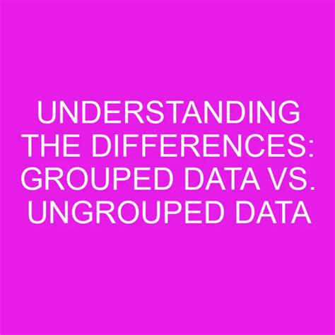 Understanding The Differences Grouped Data Vs Ungrouped Data