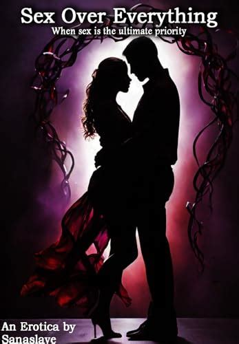 Sex Over Everything When Sex Is The Ultimate Priority By Sana Slave