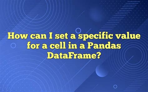 How Can I Set A Specific Value For A Cell In A Pandas Dataframe