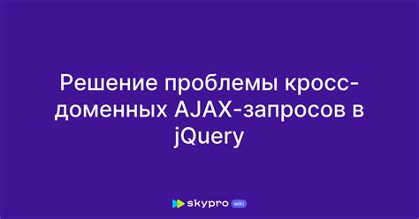 Решение проблемы кросс доменных Ajax запросов в Jquery