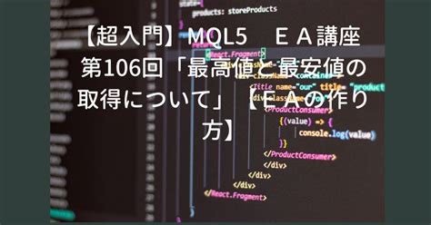 【超入門】mql5 Ea講座 第106回「最高値と最安値の取得について」【eaの作り方】 【超入門】mql5 でeaを作ろうブログ