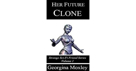 Her Future Clone Strange Sci Fi Friend Series Voume 1 By Georgina Moxley