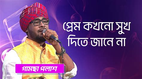 প্রেম কখনো সুখ দিতে জানে না শিল্পীঃ গামছা পলাশ Prem Kokhono Sukh