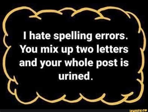 The Words I Hate Spelling Errors You Mix Up Two Letters And Your Whole Post Is Urined