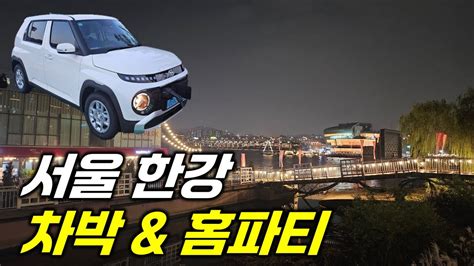 정신없는 서울 여행 차박 And 홈파티 반포한강공원 Youtube