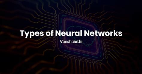 types of neural networks and what each one does explained by vansh