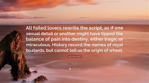 Jean Henri Fabre Quote All Failed Lovers Rewrite The Script As If