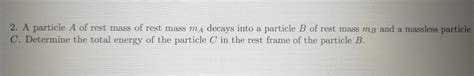 Solved A Particle A Of Rest Mass Of Rest Mass MA Decays Chegg Com