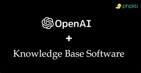 Maximizing The Benefits Of OpenAI Integration In PHPKB Knowledge Base Software