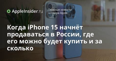 Когда iPhone 15 начнёт продаваться в России, где его можно будет купить ...