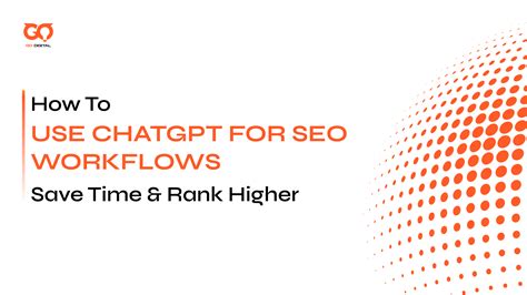 How To Use Chatgpt For Seo Workflows Save Time And Rank Higher Go Digital