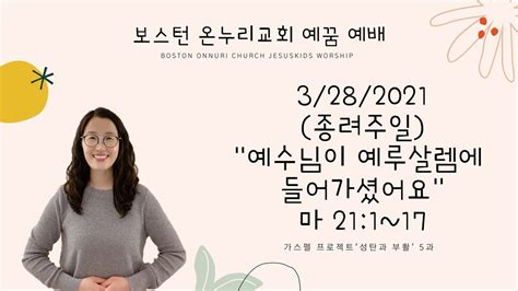 보스턴 온누리 예꿈 온라인 예배 예수님이 예루살렘에 들어가셨어요 마태복음 21장 1~17절 [가스펠 프로젝트 성탄과 부활 5과 2021년 3월 28일 어린이 예배