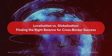 Localisation Vs Globalisation Finding The Right Balance For Cross