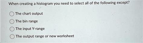 Solved When Creating A Histogram You Need To Select All Of The Following Except The Chart