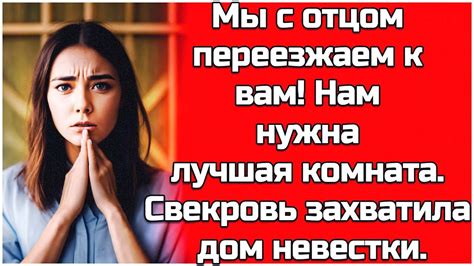 Мы с отцом будем жить у вас Нам нужна лучшая комната Свекровь решила занять дом невестки