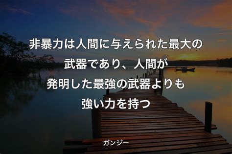 【背景3】非暴力は人間に与えられた最大の武器であり、人間が発明した最強の武器よりも強い力を持つ ガンジー