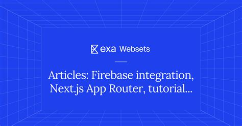 5 Articles Firebase Integration Nextjs App Router Tutorials Exa Websets