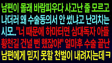 사연열차 남편이 몰래 바람피우다 사고난 줄도 모르고 왜 수술동의서 안 썼냐고 난리치는 시모 얼마후 수술 끝난 남편에게 믿지 못할 천벌이 내려지는데 시모 게거품 무네요