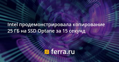 Intel продемонстрировала копирование 25 ГБ на Ssd Optane за 15 секунд Новости Компьютеры
