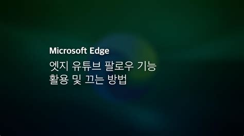 엣지 유튜브 팔로우 기능 활용 및 끄는 방법 익스트림 매뉴얼