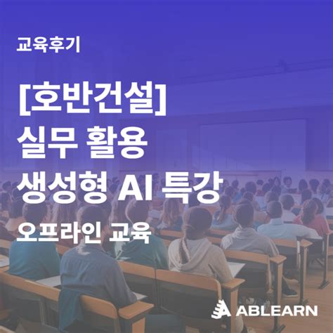 호반건설 생성형ai 교육 생성형ai로 배우는 업무 자동화와 이미지 제작 모두를 위한 Ai리터러시 교육 전문기업 에이블런