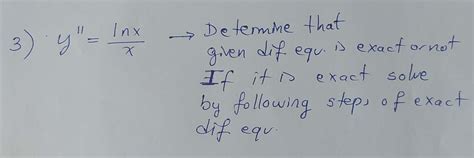 solved 3 y′′ xlnx→ detemine that given dif equ is exact