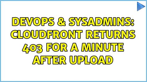 Devops And Sysadmins Cloudfront Returns 403 For A Minute After Upload