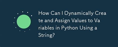 How Can I Dynamically Create And Assign Values To Variables In Python