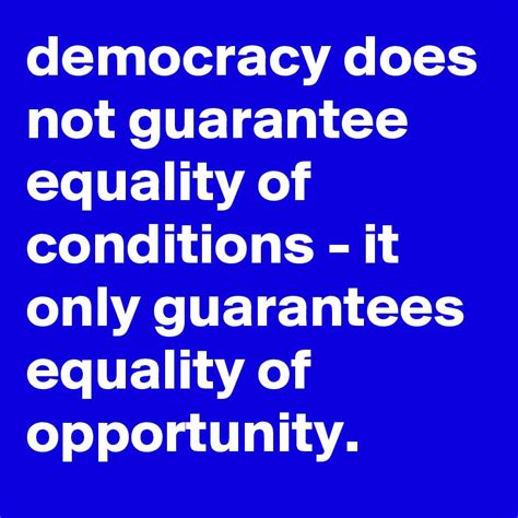democracy does not guarantee equality of conditions it only