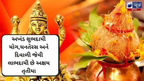 અખંડ શુભદાયી યોગ ધનતેરસ અને દિવાળી જેવી લાભદાયી છે અક્ષય તૃતીયા India News Gujarat Youtube