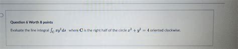 Solved Question 6 Worth 8 points Evaluate the line integral | Chegg.com
