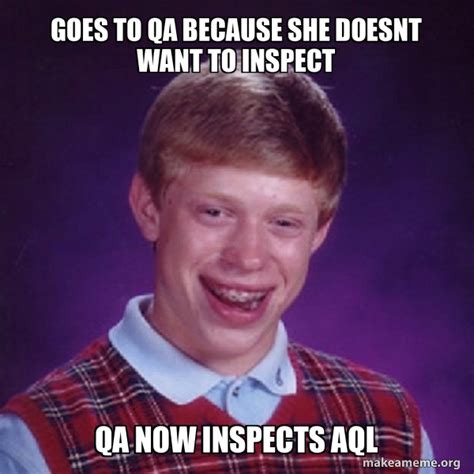 Goes To Qa Because She Doesnt Want To Inspect Qa Now Inspects AQl Bad Luck Brian Meme Generator