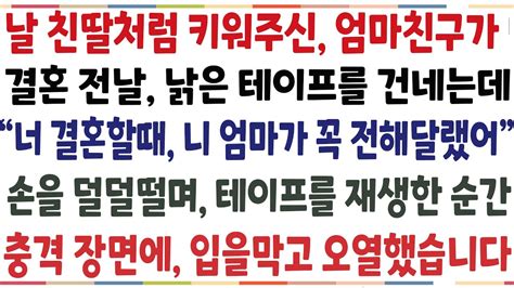 반전신청사연날 친자식처럼 키워준 엄마친구가 결혼전날 낡은 테이프를 네게 건네는데 니 엄마가 니결혼할때 꼭 전해달랬어 테이프를 재생한 순간 신청사연 사이다썰 사연