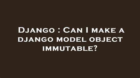 Django Can I Make A Django Model Object Immutable YouTube