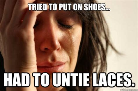 Tried To Put On Shoes Had To Untie Laces First World Problems