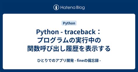 Python tracebackプログラムの実行中の関数呼び出し履歴を表示する ひとりでのアプリ開発 fineの備忘録