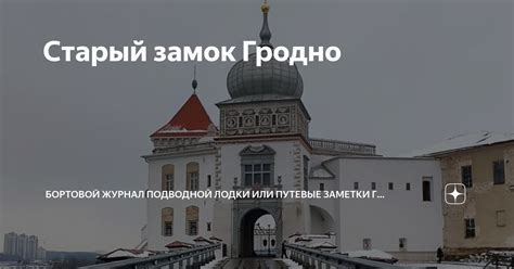 Старый замок Гродно Бортовой журнал подводной лодки или путевые заметки генеалога Дзен
